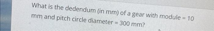 What is the dedendum (in mm) of a gear with module | Chegg.com
