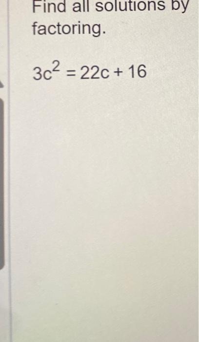 Solved Find all solutions by factoring. 3c2=22c+16 | Chegg.com