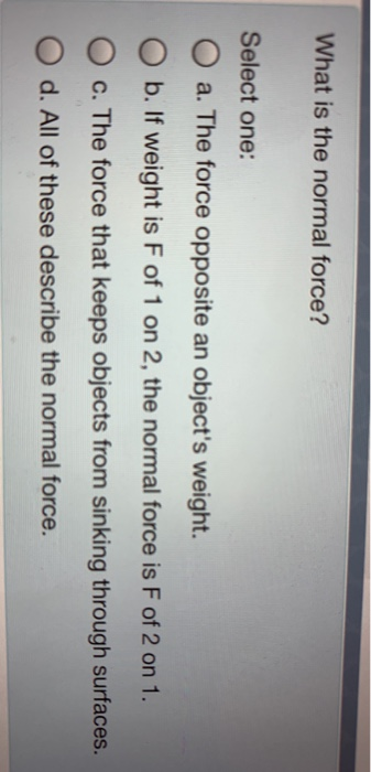 Solved What is the normal force? Select one: a. The force | Chegg.com