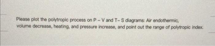 Solved Please plot the polytropic process on P−V and T - S | Chegg.com