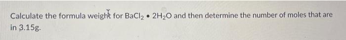 Solved Calculate the formula weight for BaCl2.2H20 and then | Chegg.com