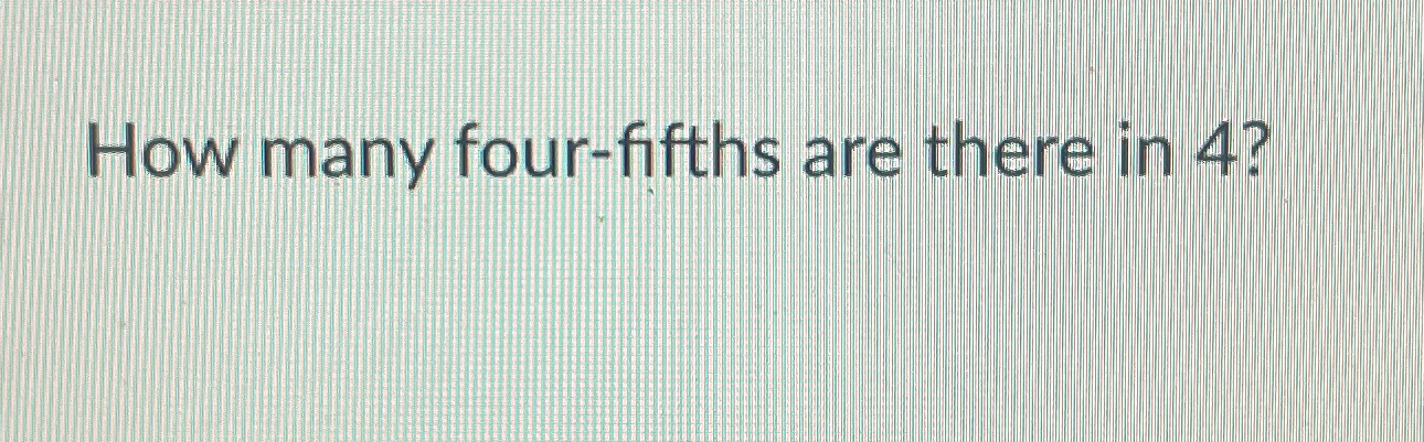 Solved How many four-fifths are there in 4? | Chegg.com