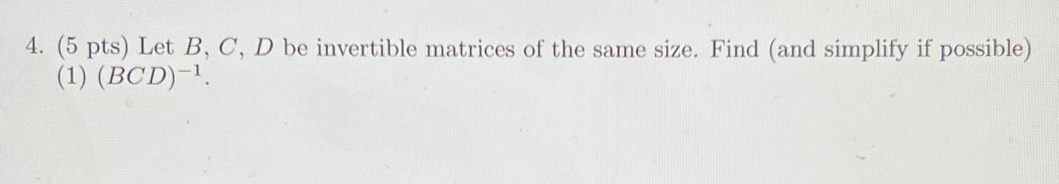 Solved (5 ﻿pts) ﻿Let B,C,D ﻿be invertible matrices of the | Chegg.com