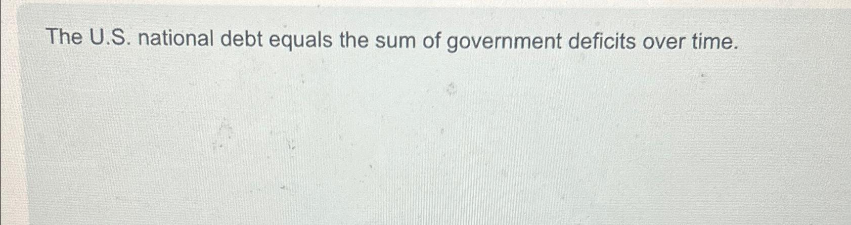 Solved The U.S. ﻿national debt equals the sum of government | Chegg.com