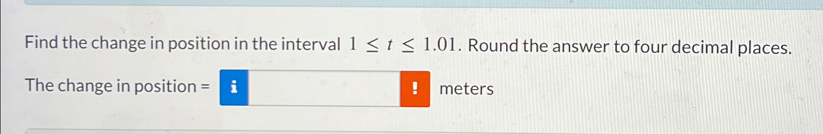 Solved Find the change in position in the interval 1≤t≤1.01. | Chegg.com