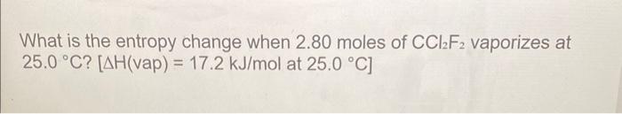 Solved What is the entropy change when 2.80 moles of CCl2 F2 | Chegg.com