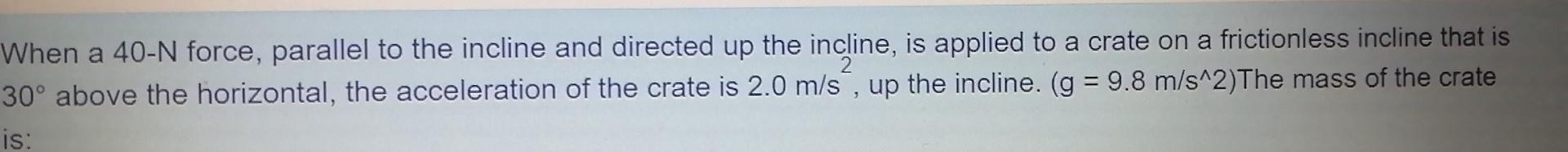 Solved 2 When a 40-N force, parallel to the incline and | Chegg.com