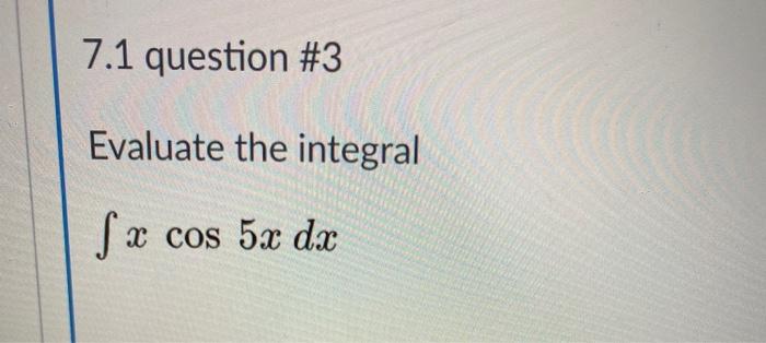 Solved 7.1 question #3 Evaluate the integral X cos 5x dx | Chegg.com