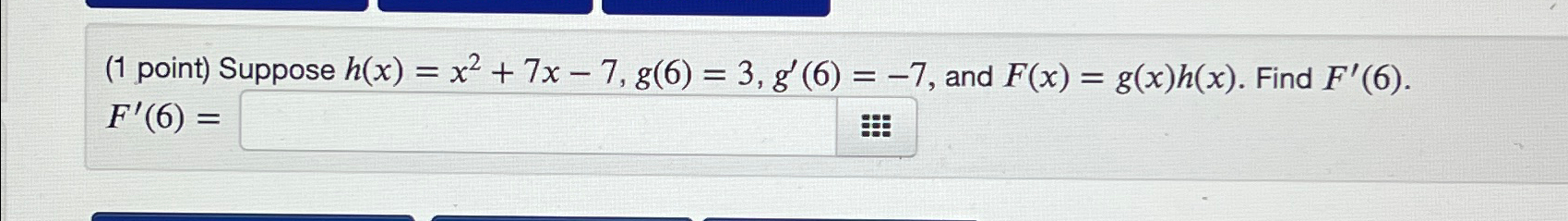 Solved (1 point) Suppose h(x)=x2+7x-7,g(6)=3,g'(6)=-7, | Chegg.com Solved (1 point) Suppose h(x)=x2+7x-7,g(6)=3,g'(6)=-7, | Chegg.com