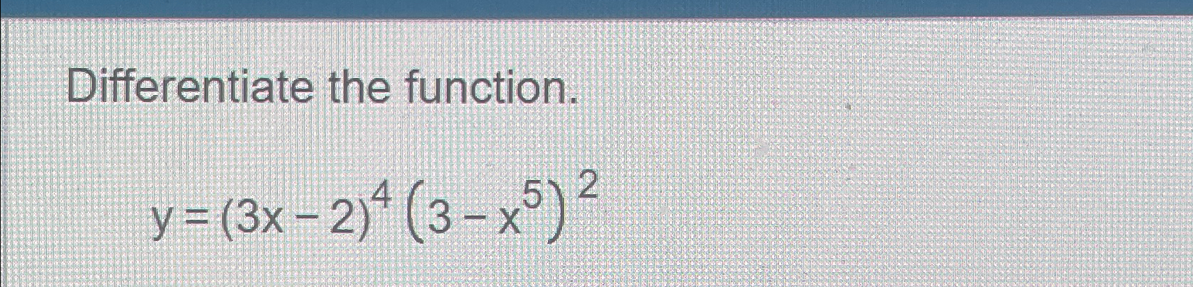 Solved Differentiate the function.y=(3x-2)4(3-x5)2 | Chegg.com