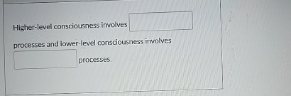 Solved Higher-level consciousness involves processes and | Chegg.com