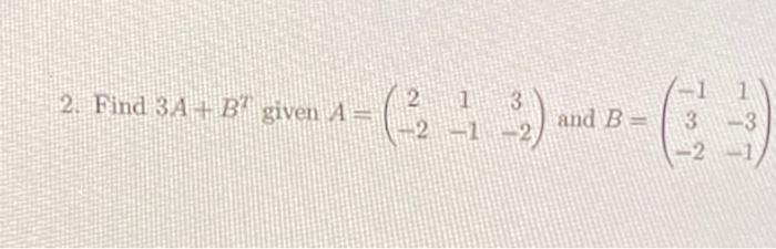 Solved 2. Find 3A+BT given A=(2−21−13−2) and | Chegg.com