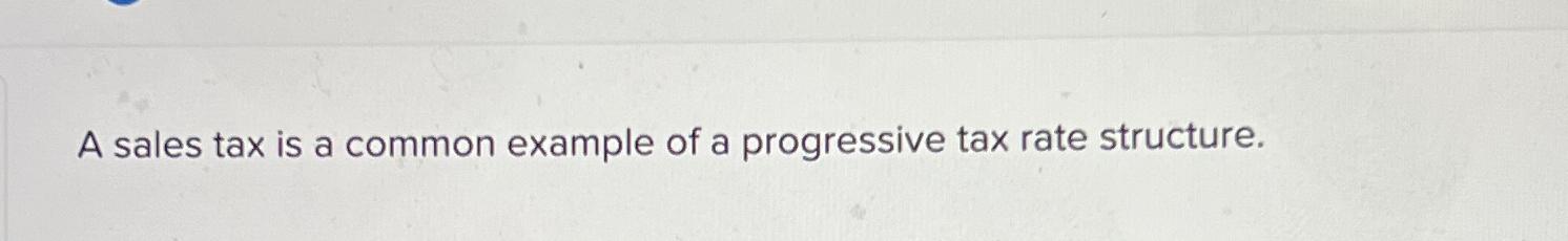 Solved A sales tax is a common example of a progressive tax | Chegg.com
