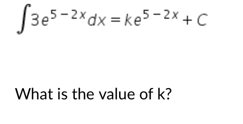 Solved ∫﻿﻿3e5-2xdx=ke5-2x+CWhat is the value of k ? | Chegg.com