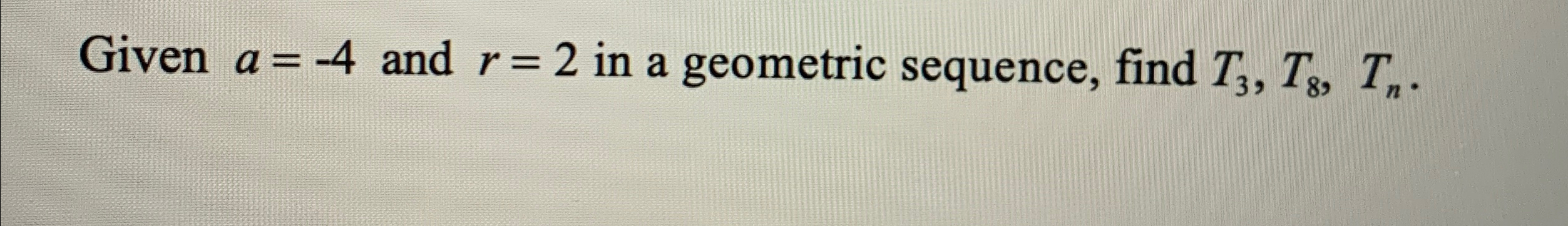 Solved Given a=-4 ﻿and r=2 ﻿in a geometric sequence, find | Chegg.com