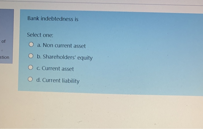 Solved Bank indebtedness is Select one: of O a. Non current | Chegg.com