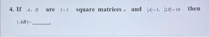 Solved 4. If A,B are 3×3 square matrices, and ∣A∣=1,∣2B∣=16 | Chegg.com
