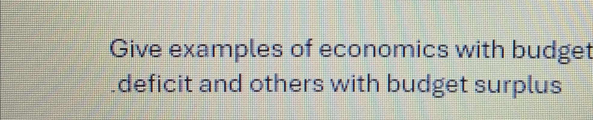 Solved Give examples of economics with budget deficit and | Chegg.com