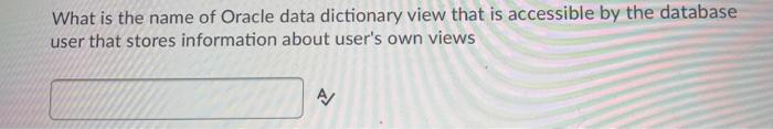 Solved What is the name of Oracle data dictionary view that | Chegg.com