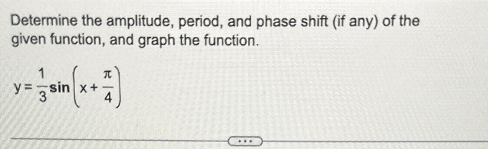 Solved Determine the amplitude, period, and phase shift (if | Chegg.com