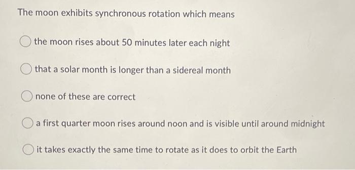 Solved The moon exhibits synchronous rotation which means | Chegg.com