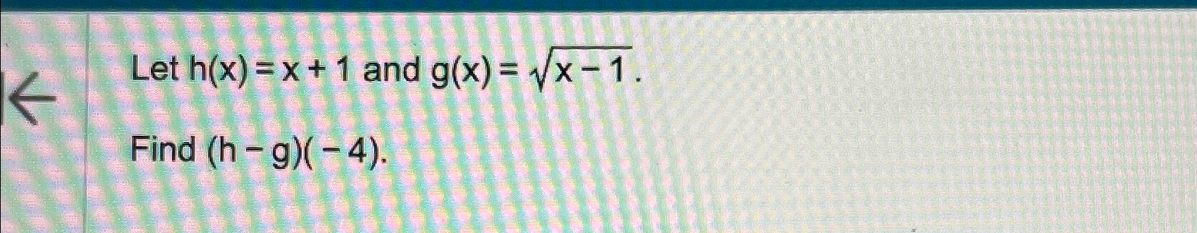 Solved Let h(x)=x+1 ﻿and g(x)=x-12.Find (h-g)(-4). | Chegg.com