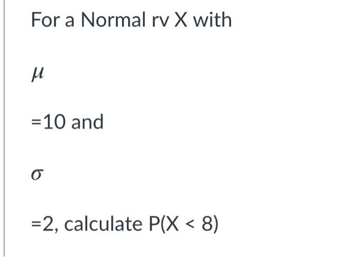 Solved For a Normal ry X with = 10 and =2, calculate P(X