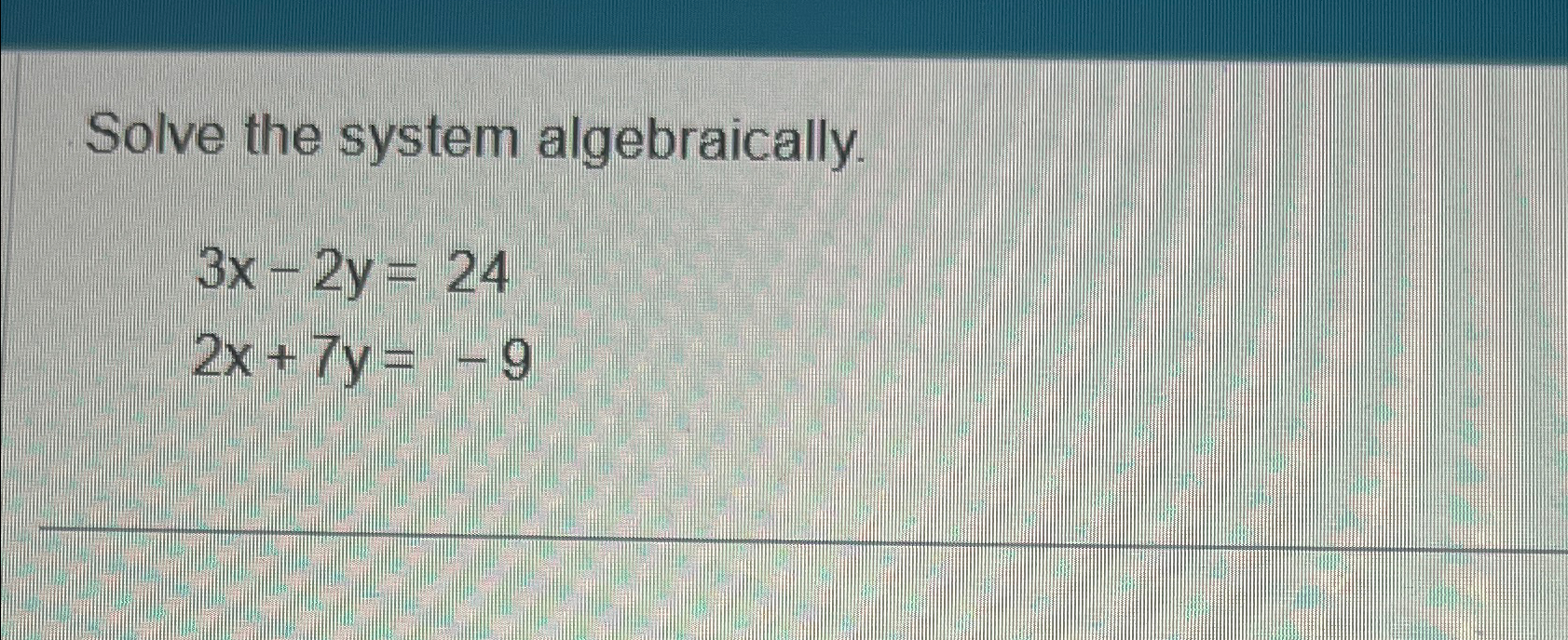 Solved Solve the system algebraically.3x-2y=242x+7y=-9 | Chegg.com