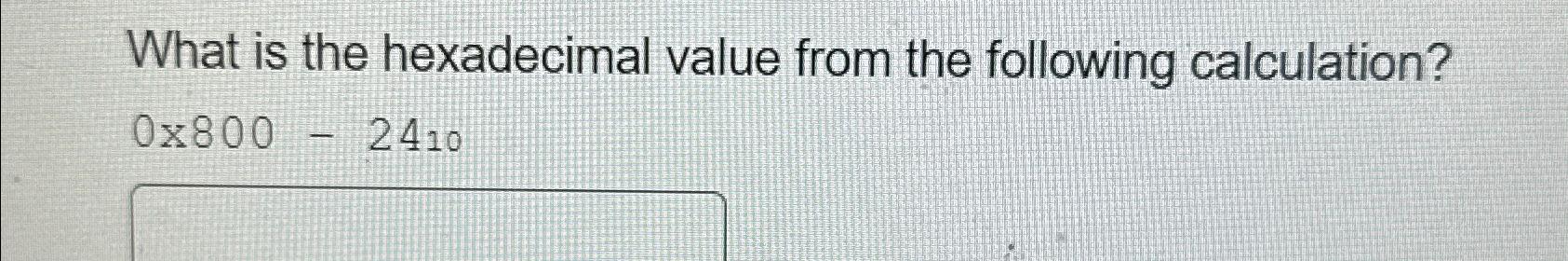 Solved What is the hexadecimal value from the following | Chegg.com