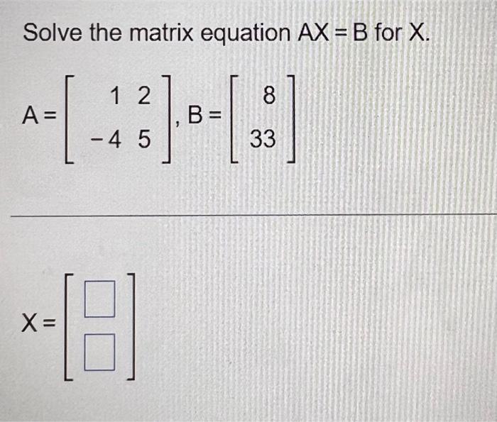 Solved Solve the matrix equation AX = B for X. A = 12 -4 5 X | Chegg.com