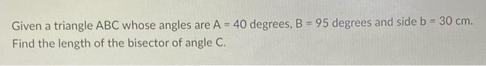 Solved Given a triangle ABC whose angles are A = 40 degrees, | Chegg.com