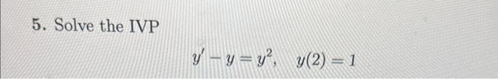 Solved 5. Solve the IVP y′−y=y2,y(2)=1 | Chegg.com