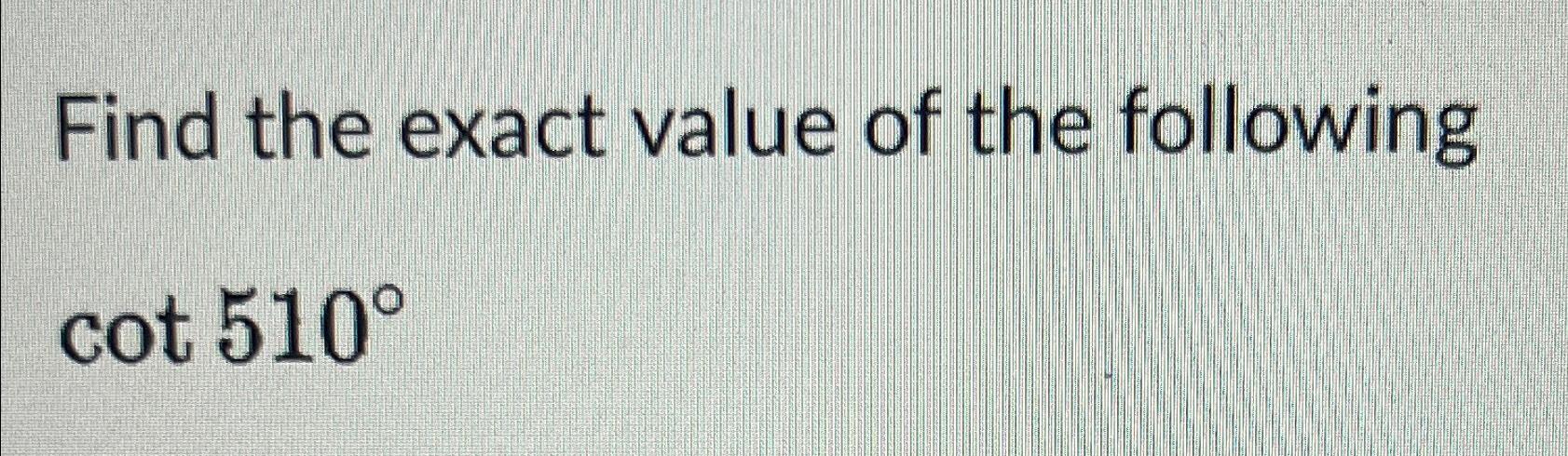 Solved Find the exact value of the following cot510° | Chegg.com