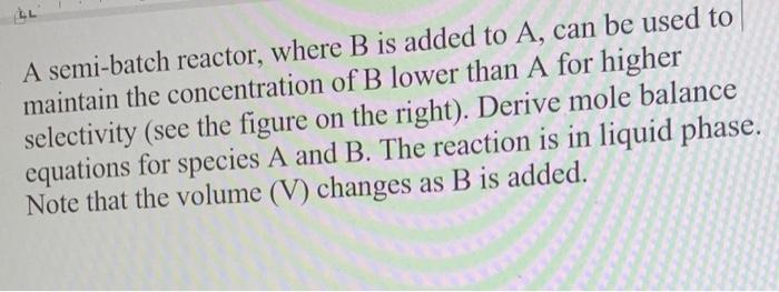 Solved A semi-batch reactor, where B is added to A, can be | Chegg.com
