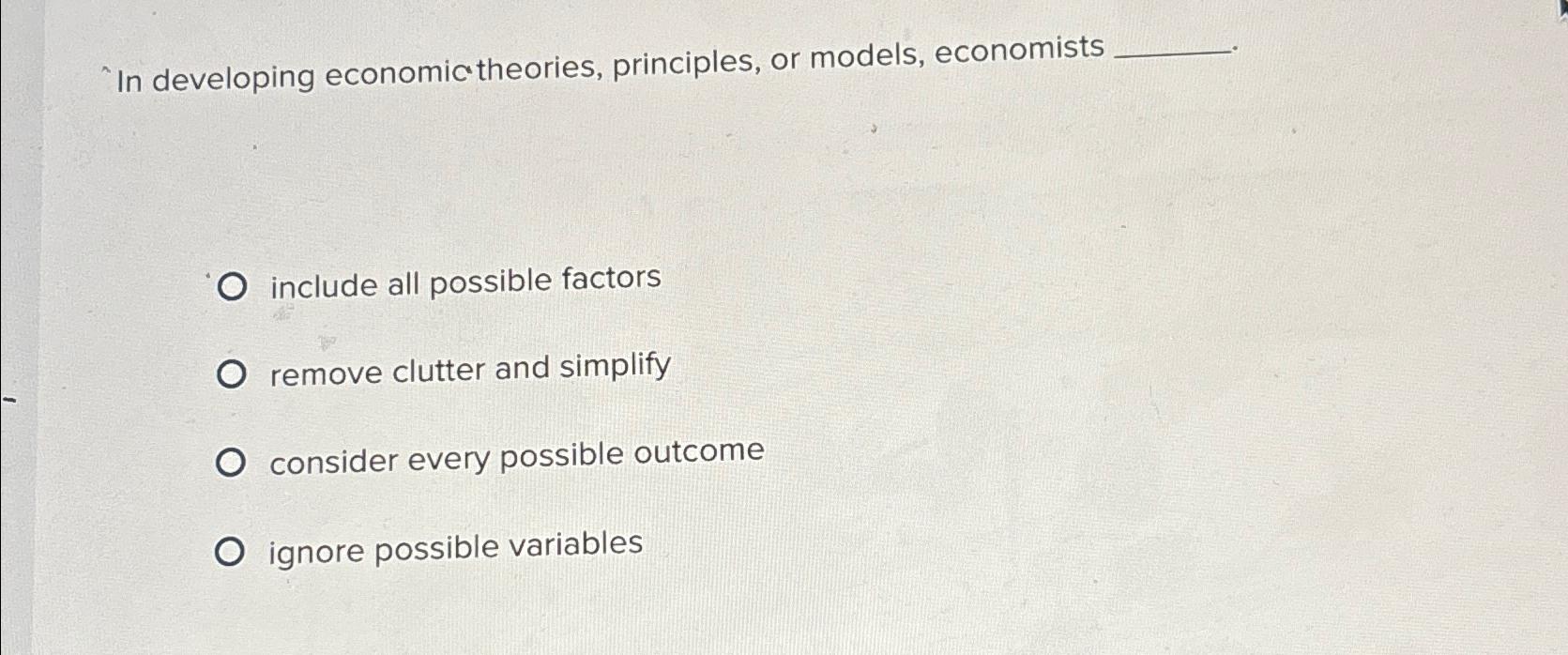 Solved 'In developing economic theories, principles, or | Chegg.com