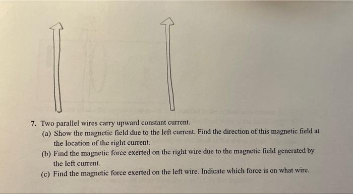Solved 7. Two parallel wires carry upward constant current. | Chegg.com