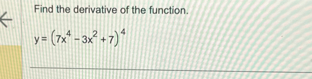 Solved Find the derivative of the function.y=(7x4-3x2+7)4 | Chegg.com