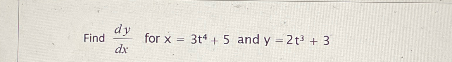 Solved Find dydx ﻿for x=3t4+5 ﻿and y=2t3+3 | Chegg.com