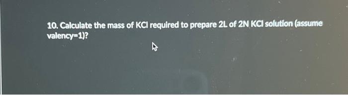 Solved 10. Calculate the mass of KCl required to prepare 2 L | Chegg.com