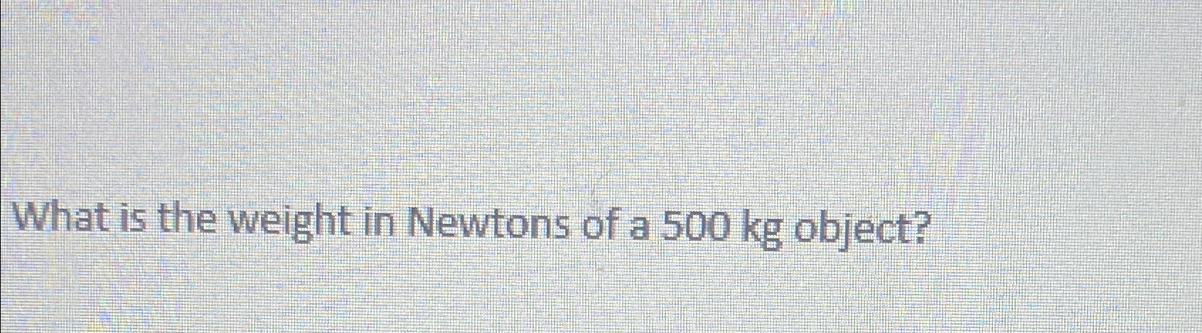 Solved What is the weight in Newtons of a 500kg ﻿object? | Chegg.com