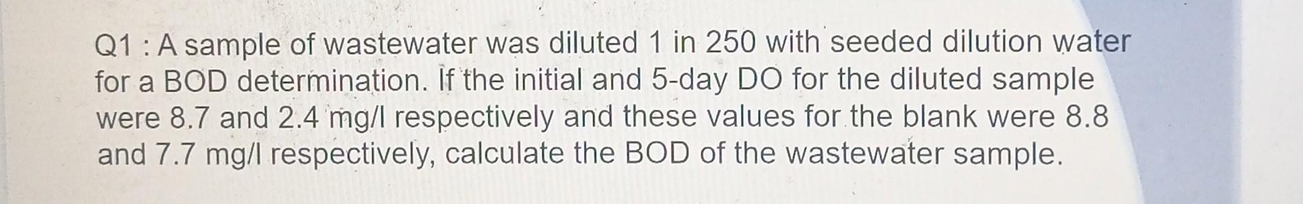 Solved Q1 : A sample of wastewater was diluted 1 in 250 with | Chegg.com