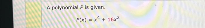A polynomial P is given. P(x)=x4+16x2 | Chegg.com