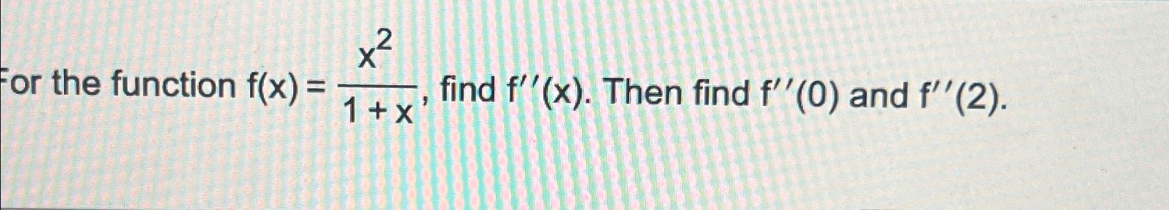 Solved For the function f(x)=x21+x, ﻿find f''(x). ﻿Then find | Chegg.com
