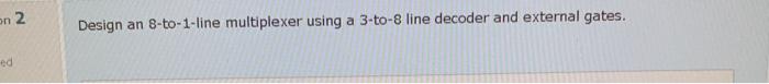 Solved on 2 Design an 8-to-1-line multiplexer using a 3-to-8 | Chegg.com