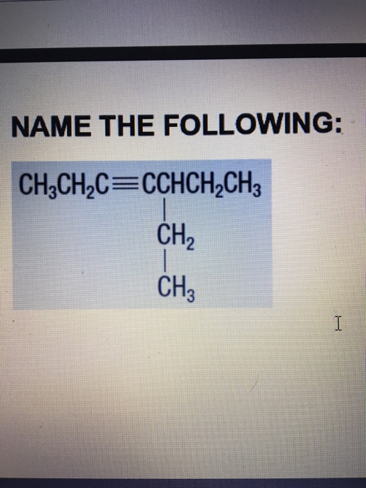 Solved NAME THE FOLLOWING: CH;CH,C=CCHCH,CH3 CH2 CHз NAME | Chegg.com