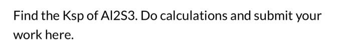 Solved Find the Ksp of Al2S3. Do calculations and submit | Chegg.com