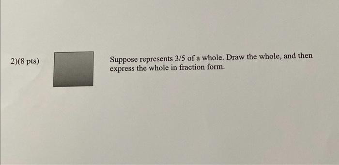 Solved 2)(8 pts) Suppose represents 3/5 of a whole. Draw the | Chegg.com