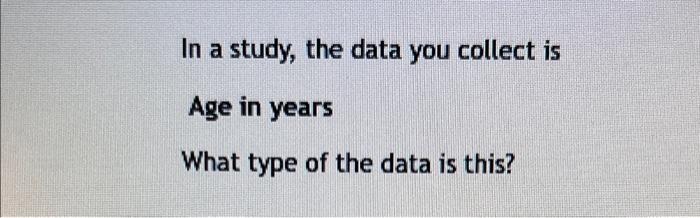 Solved In a study, the data you collect is Age in years What | Chegg.com