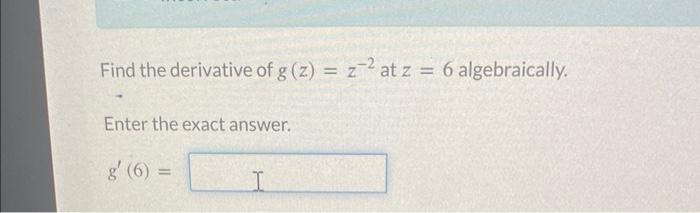 Solved Find the derivative of g(z)=z−2 at z=6 algebraically. | Chegg.com