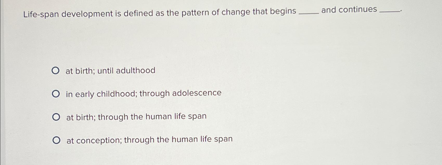 Solved Life-span development is defined as the pattern of | Chegg.com
